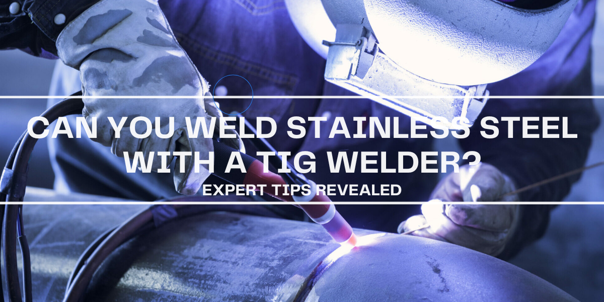 Can You Weld Stainless Steel With a TIG Welder? Expert Tips Revealed ...