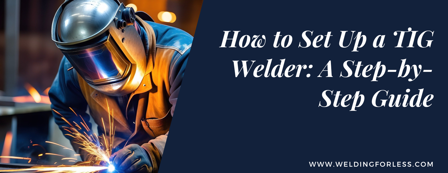 How to Set Up a TIG Welder: A Step-by-Step Guide — Welding For Less